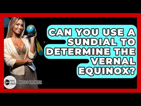Can You Use A Sundial To Determine The Vernal Equinox? - Physics Frontier