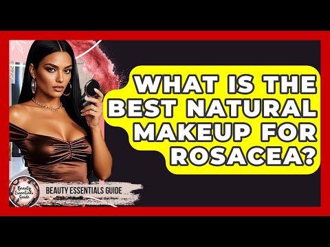 What Is The Best Natural Makeup For Rosacea? - Beauty Essentials Guide