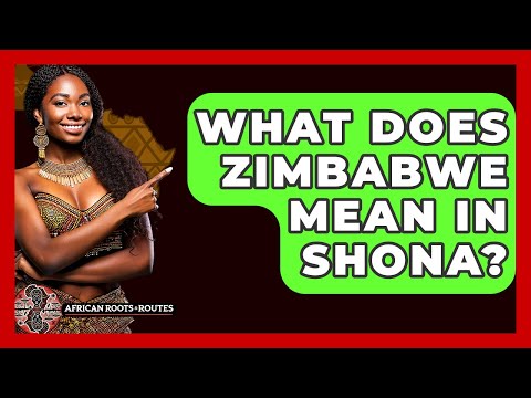 What Does Zimbabwe Mean In Shona? - African Roots And Routes