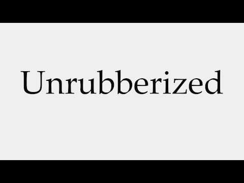 How to Pronounce Unrubberized