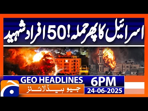 Israel Attacks again - 50 people martyred..!! | Headlines Geo News 6 PM  – (June 24, 2025 )