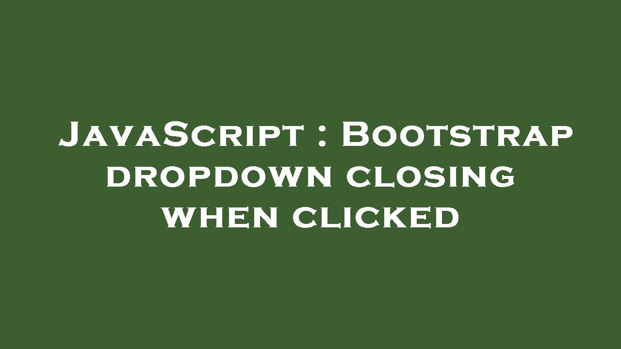 JavaScript : Bootstrap dropdown closing when clicked