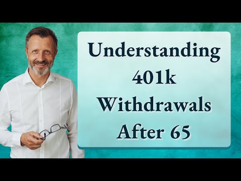 Understanding 401k Withdrawals After 65