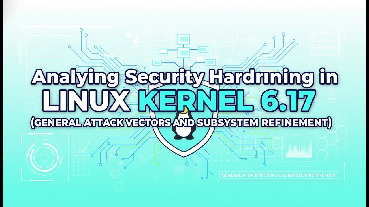 Linux Kernel 6.17 Security Hardening Explained: Attack Vectors, Mitigations & Subsystem Changes