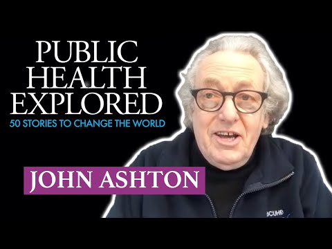 What Inspired PROFESSOR JOHN ASHTON To Write PUBLIC HEALTH EXPLORED, 50 STORIES TO CHANGE THE WORLD?