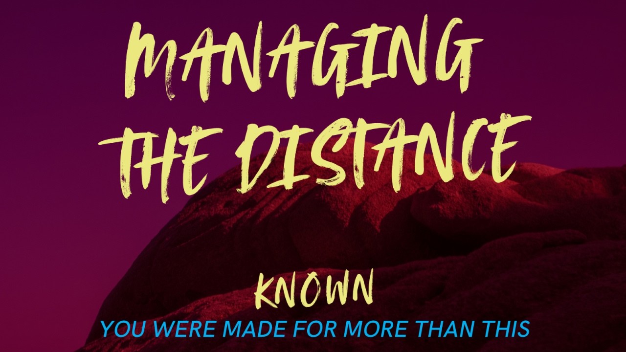 Managing The Distance  // Known-You Were Made for More Than This // Pastor Alex Williams