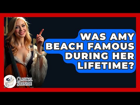 Was Amy Beach Famous During Her Lifetime? - Classical Serenade