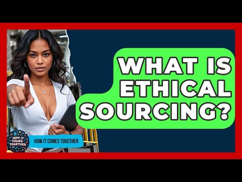 What Is Ethical Sourcing? - How It Comes Together
