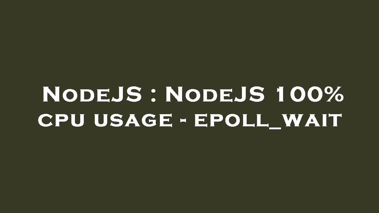 NodeJS : NodeJS 100% cpu usage - epoll_wait