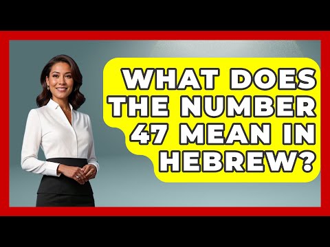 What Does The Number 47 Mean In Hebrew? - Jewish Teachings For All