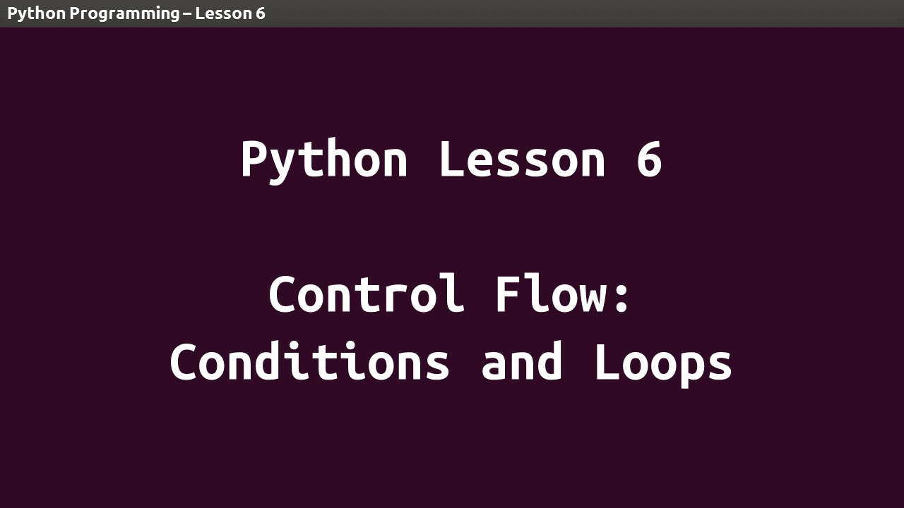 Python Lesson 06 - Control Flow: Conditions and Loops