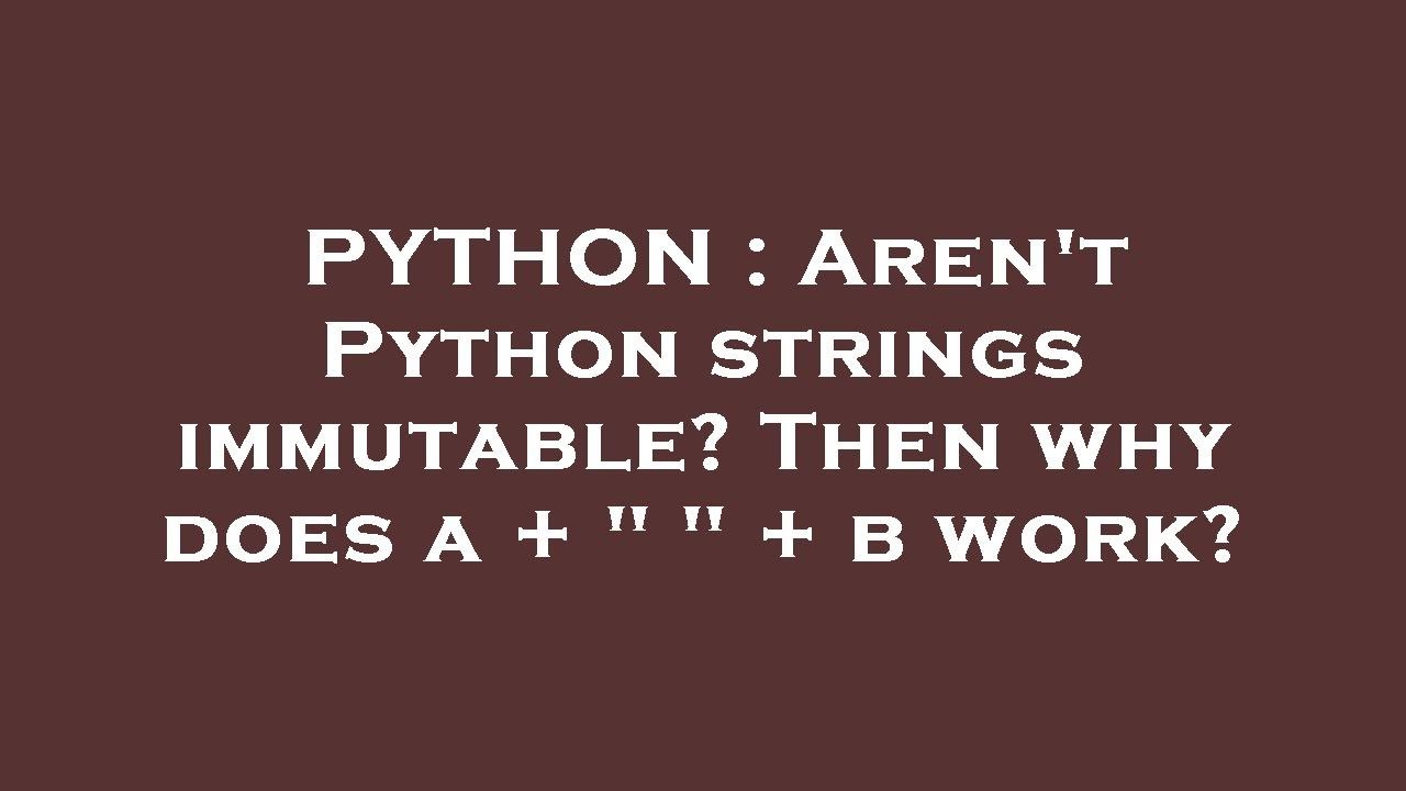 PYTHON : Aren't Python strings immutable? Then why does a + 