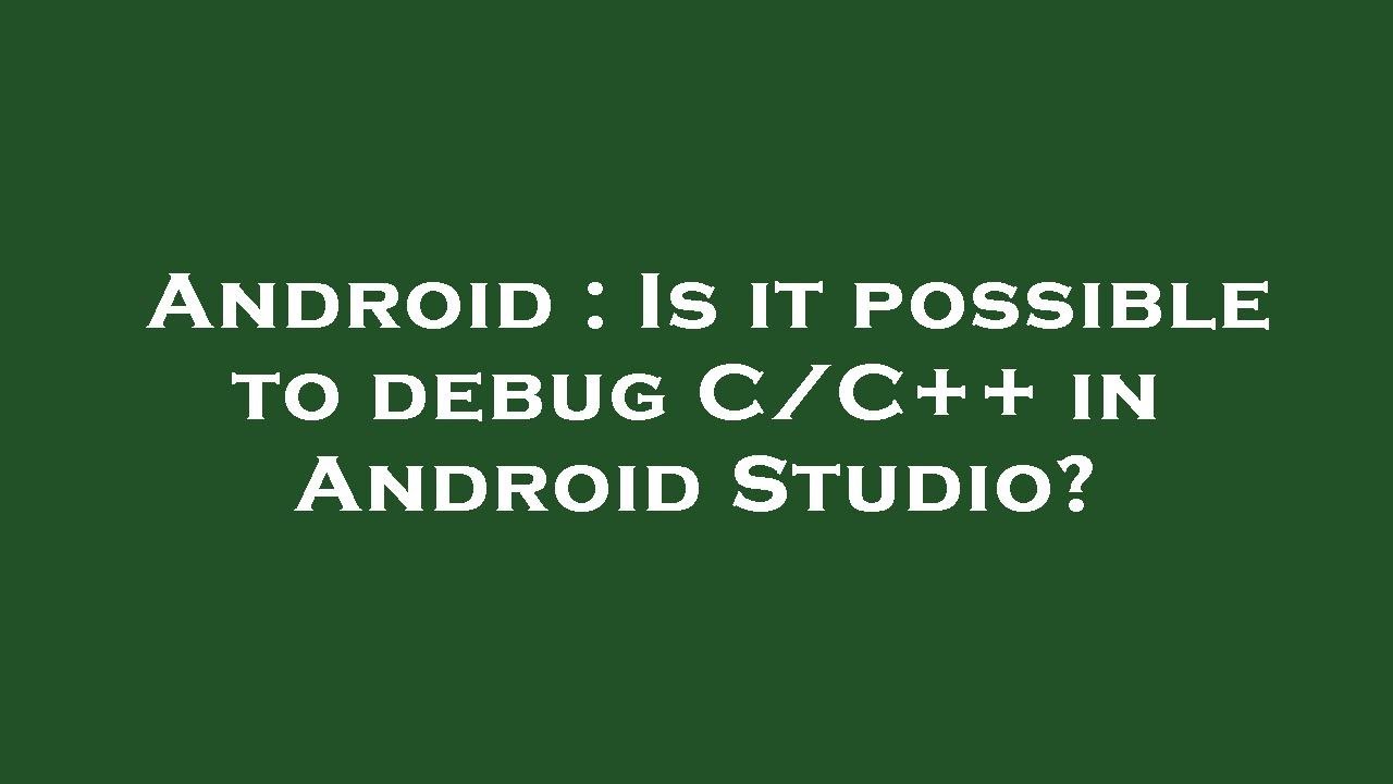 Android : Is it possible to debug C/C++ in Android Studio?