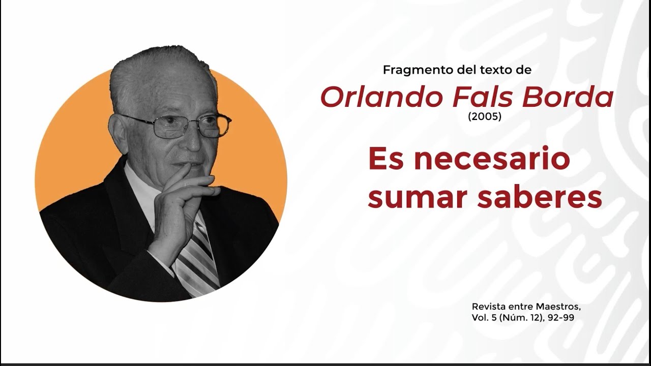 Es necesario sumar saberes. Orlando Fals Borda