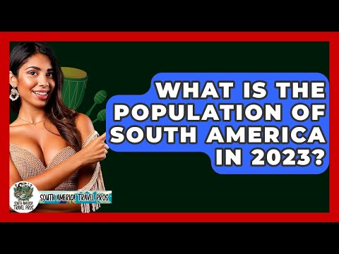 What Is The Population Of South America In 2023? - South America Travel Pros
