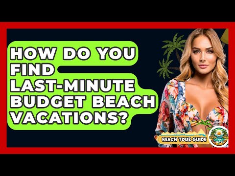 How Do You Find Last-minute Budget Beach Vacations? - Beach Tour Guide