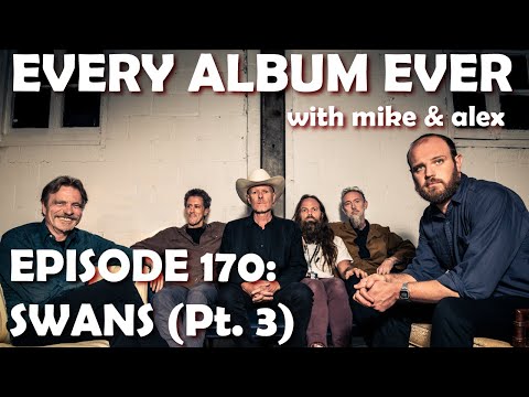 Every Album Ever | Episode 170: Swans (Pt. 3)