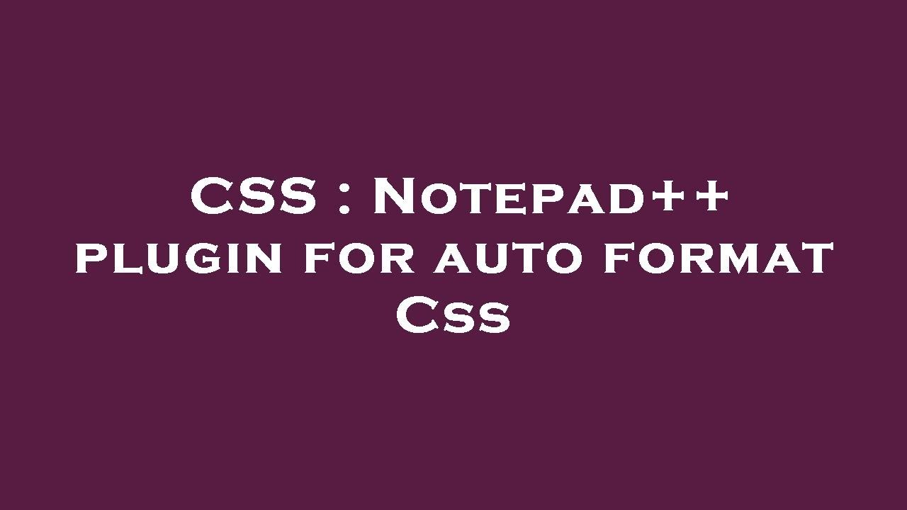 CSS : Notepad++ plugin for auto format Css