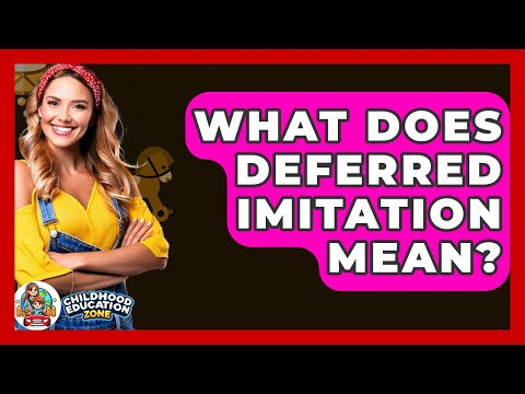 What Does Deferred Imitation Mean? - Childhood Education Zone