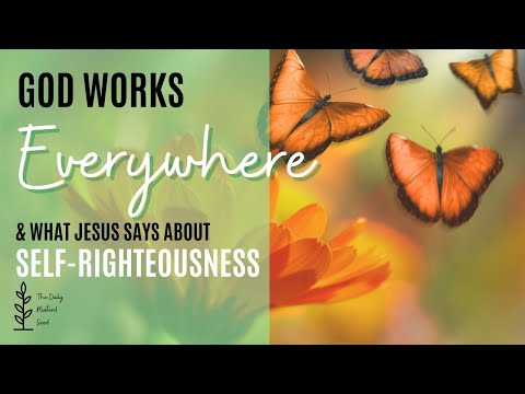 GOD WORKS EVERYWHERE - & what JESUS SAYS about self-righteousness