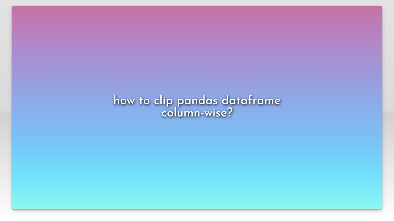 how to clip pandas dataframe column-wise?