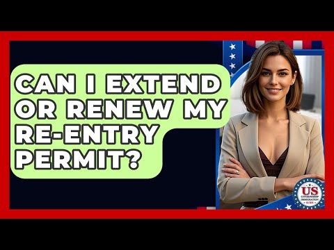 Can I Extend Or Renew My Re-entry Permit? - US Citizenship Immigration Guide