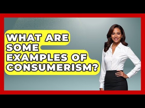 What Are Some Examples Of Consumerism? - The Geography Atlas