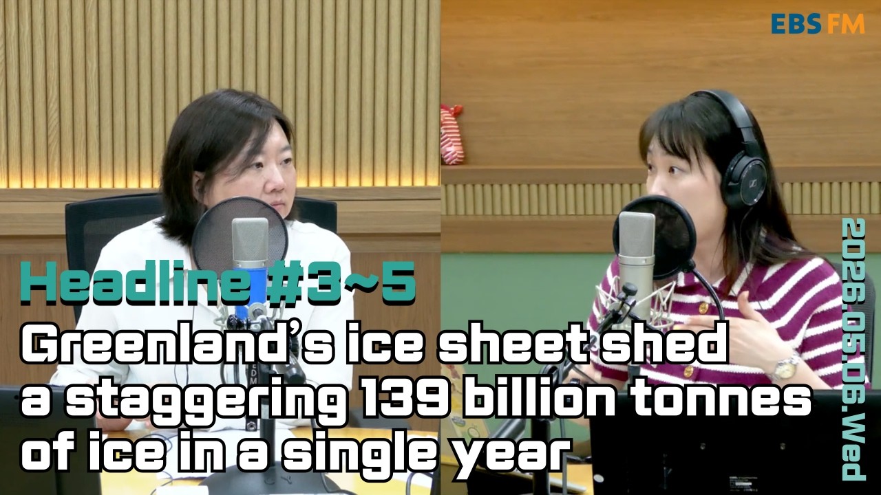 [영어로 듣는 모닝 뉴스] 유럽 대륙 빙하가 녹는 속도가 빨라지면서, 그린란드 빙상 중 약 1,390억 톤이 사라져 외ㅣEBS FM 최수진의 모닝스페셜 260506(수) 헤드라인
