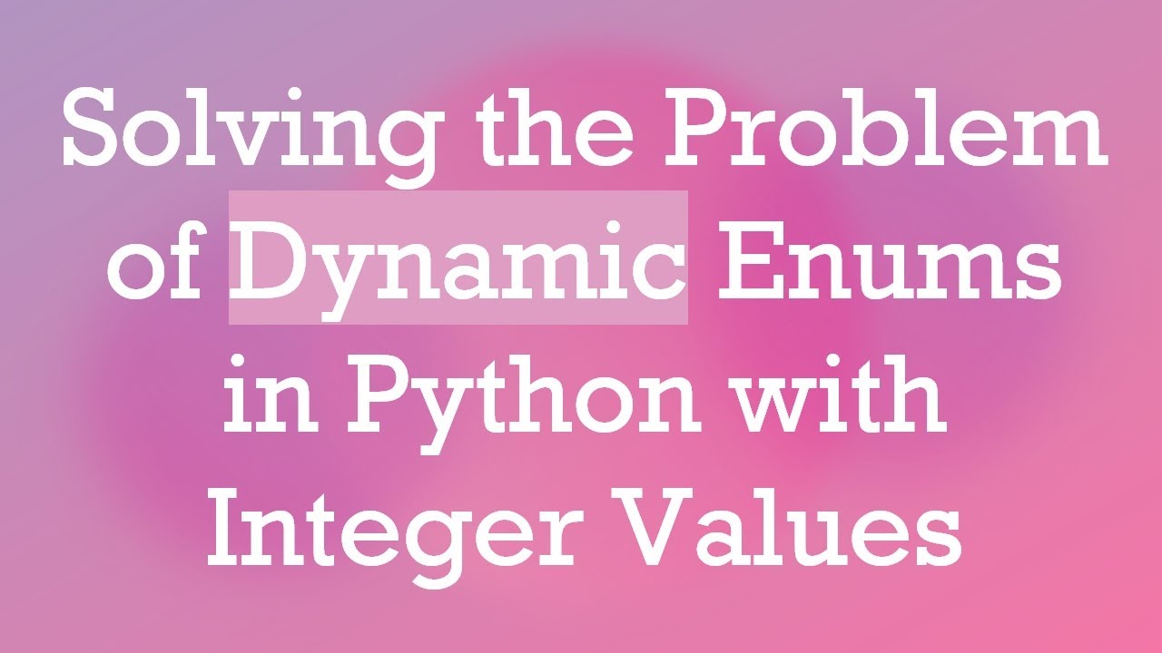 Solving the Problem of Dynamic Enums in Python with Integer Values