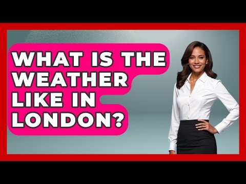 What Is The Weather Like In London? - Europe Travel Pros