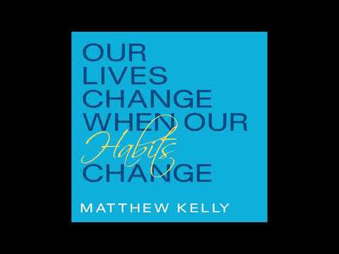 Matthew Kelly: Our Lives Change when our Habits Change - Audio Only