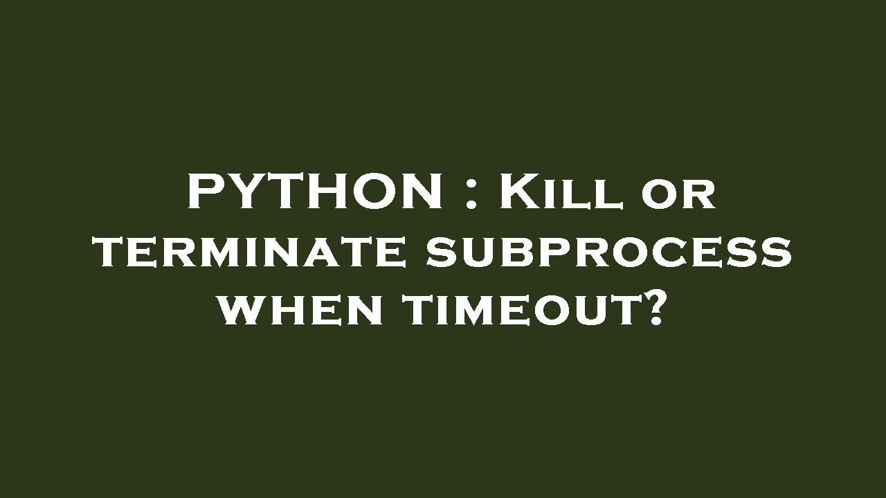 PYTHON : Kill or terminate subprocess when timeout?