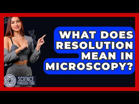What Does Resolution Mean In Microscopy? - Science Through Time