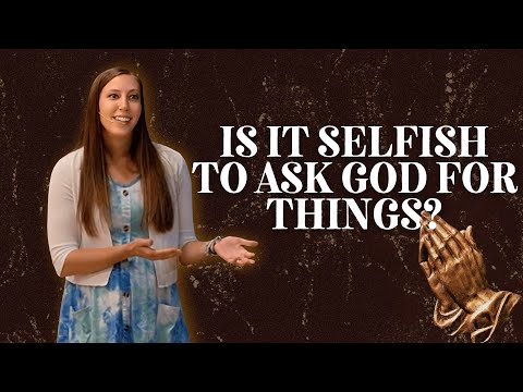 Is it Selfish to Ask God for Things?