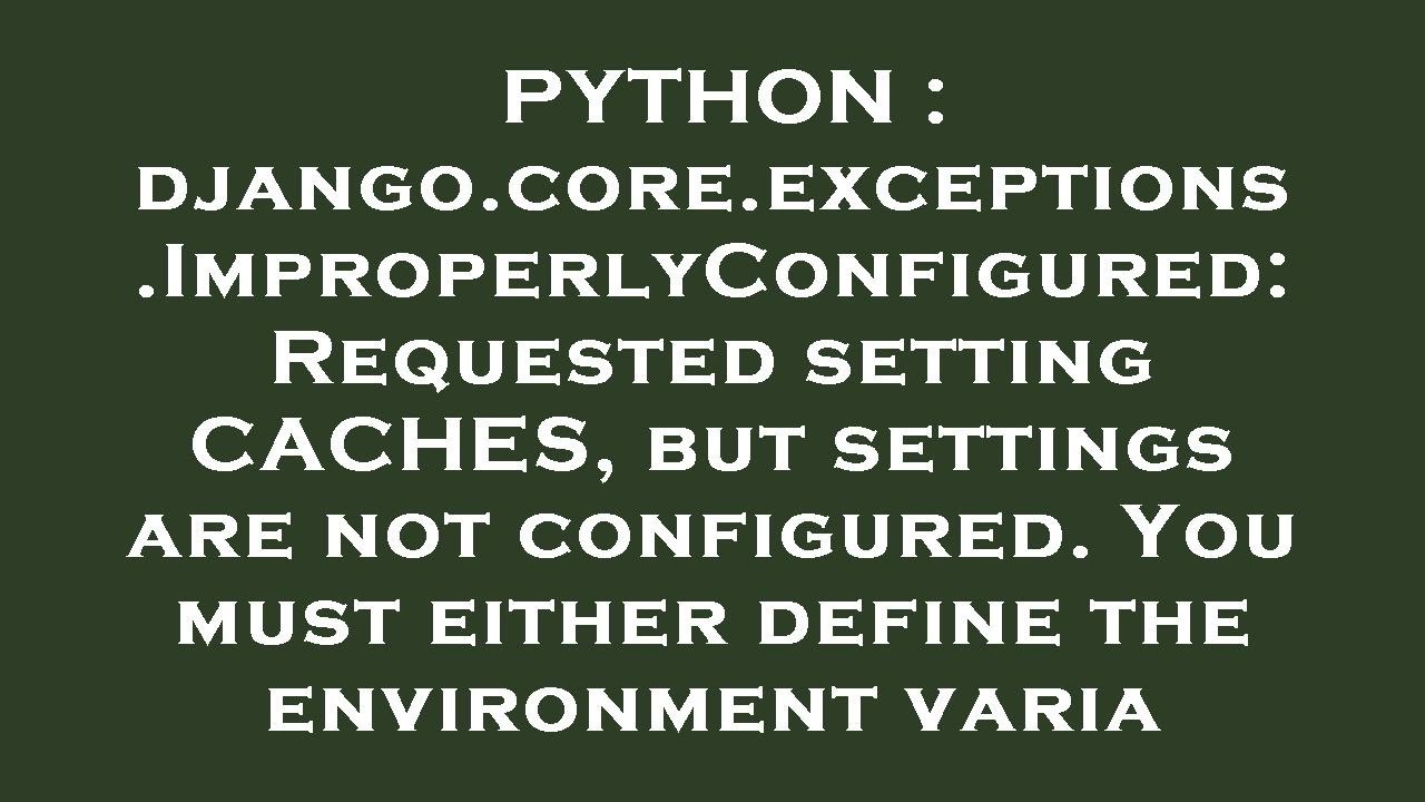 PYTHON : django.core.exceptions.ImproperlyConfigured: Requested setting CACHES, but settings are not