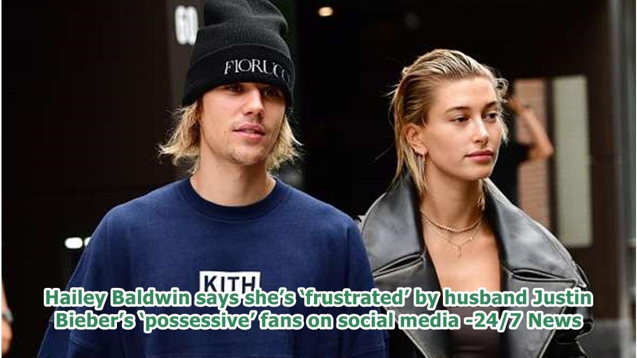 Hailey Baldwin says she’s ‘frustrated’ by husband Justin Bieber’s ‘possessive’ fans on social med...