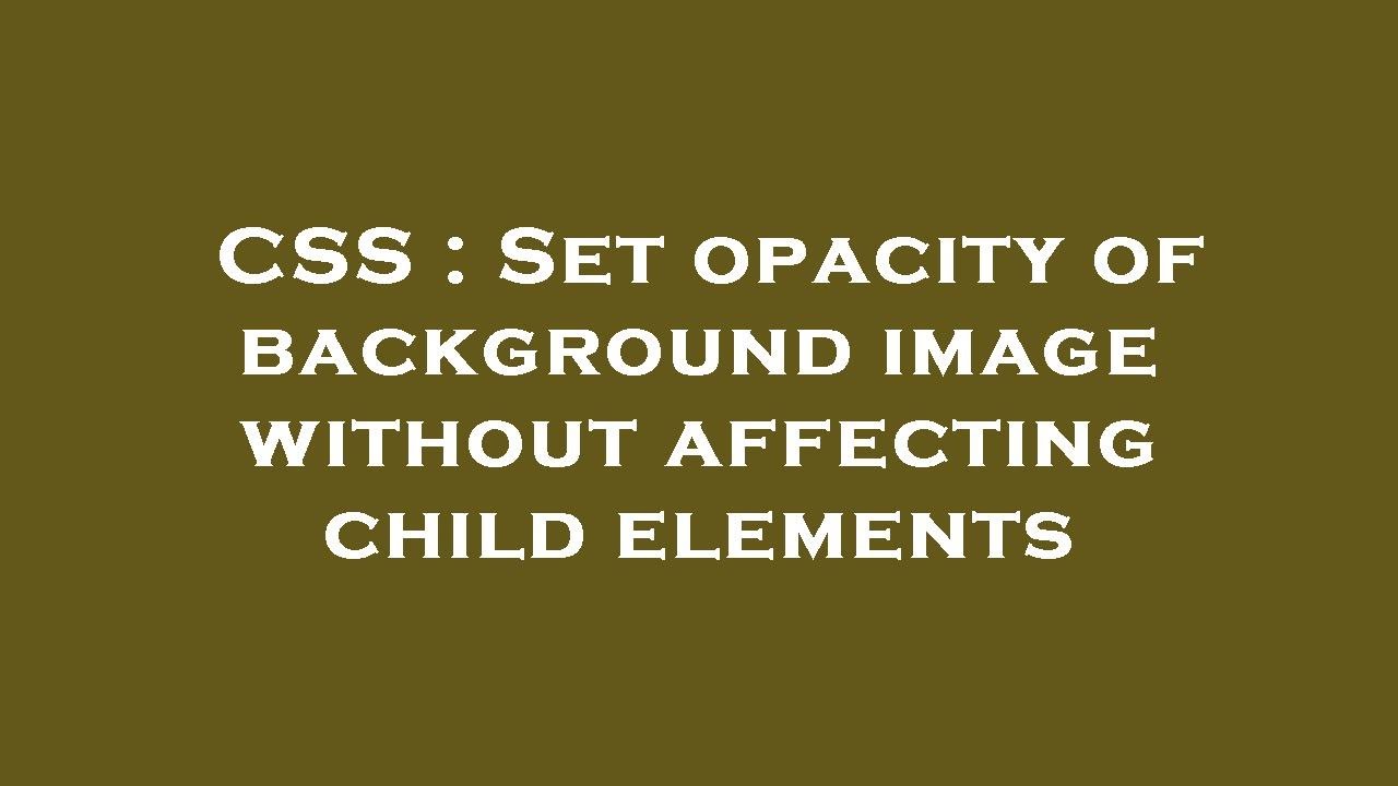 CSS : Set opacity of background image without affecting child elements