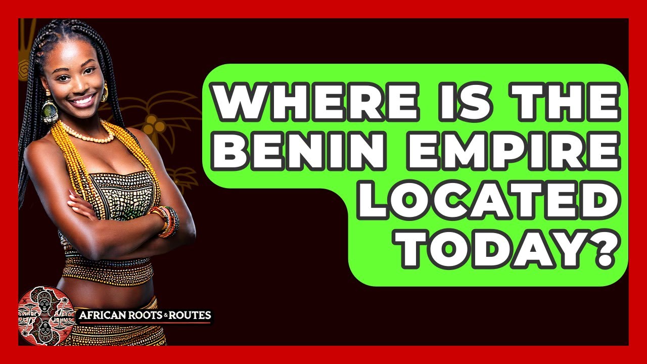 Where Is The Benin Empire Located Today? - African Roots And Routes