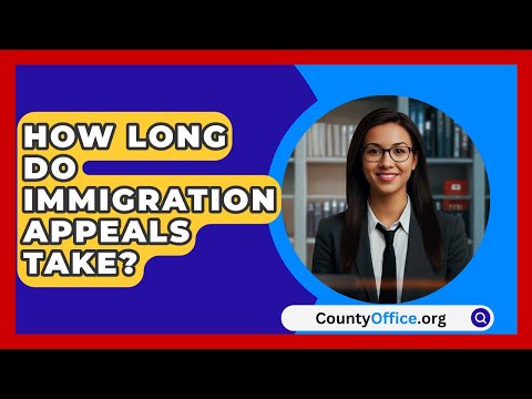 How Long Do Immigration Appeals Take? - CountyOffice.org