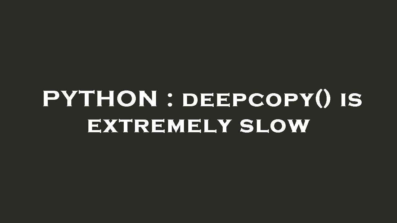 PYTHON : deepcopy() is extremely slow