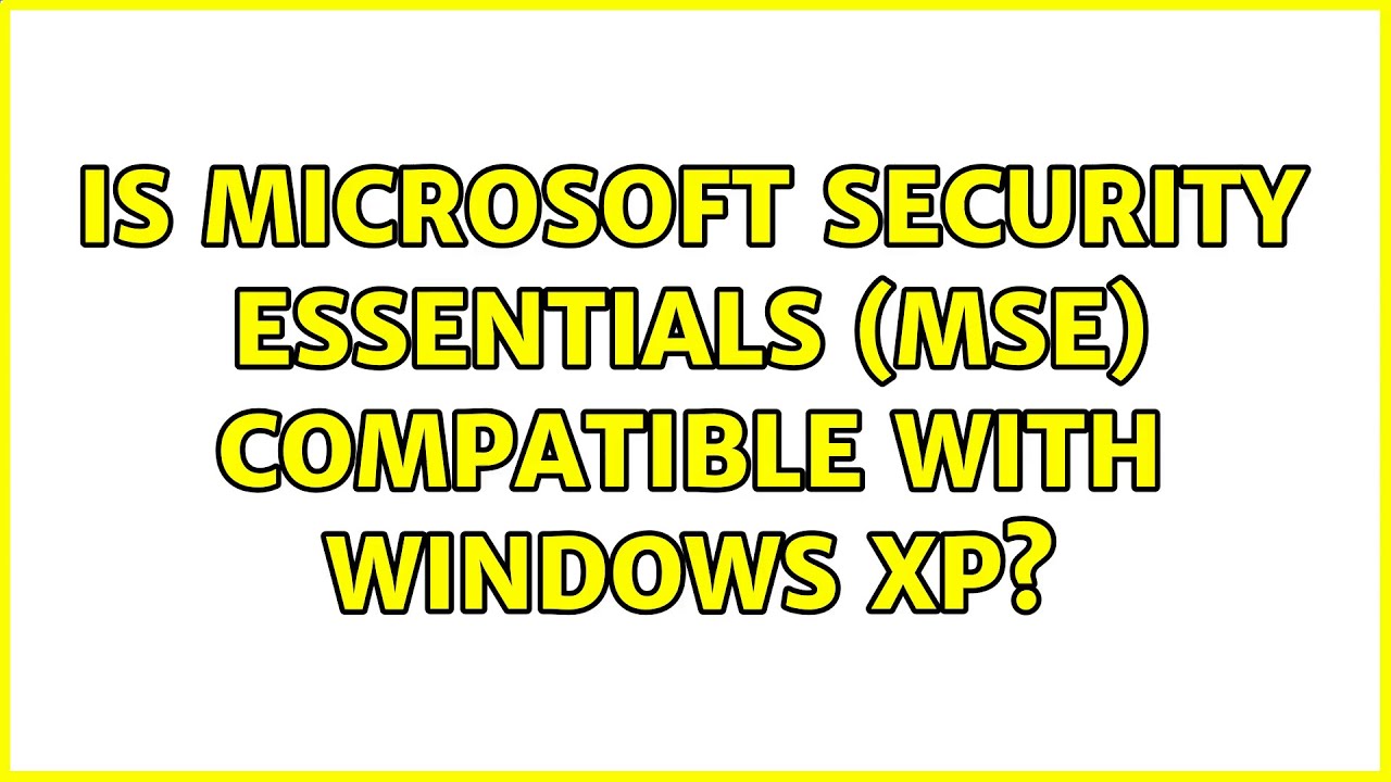 Is Microsoft Security Essentials (MSE) compatible with Windows XP? (2 Solutions!!)