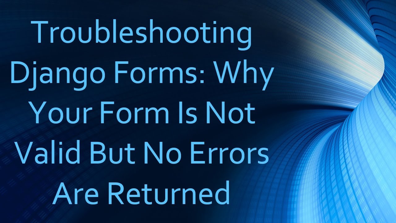 Troubleshooting Django Forms: Why Your Form Is Not Valid But No Errors Are Returned