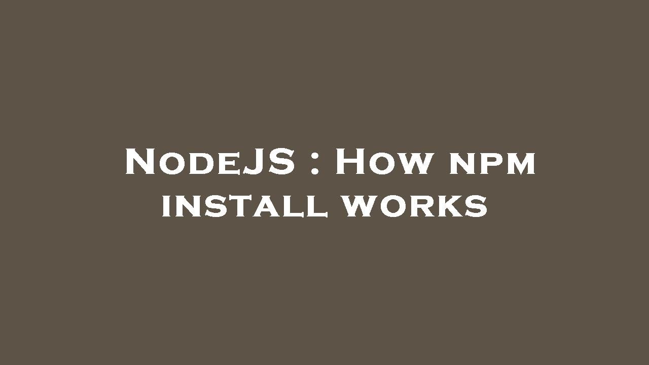 NodeJS : How npm install works