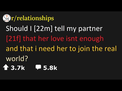 r/relationships |Should i tell my partner that her love isn't enough need her to join the real world
