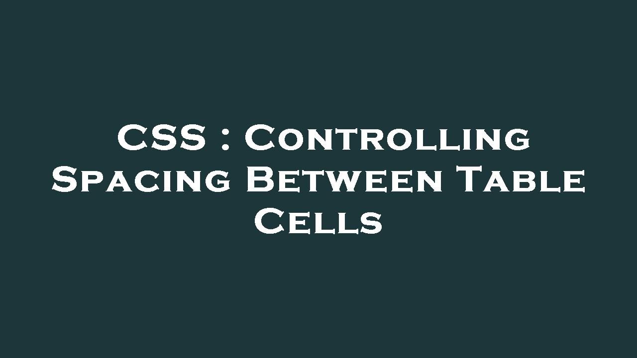 CSS : Controlling Spacing Between Table Cells