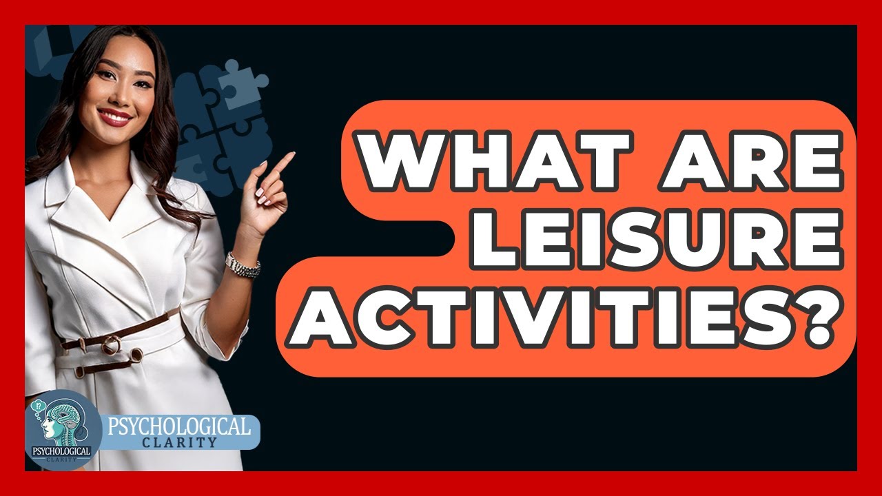 What Are Leisure Activities? - Psychological Clarity