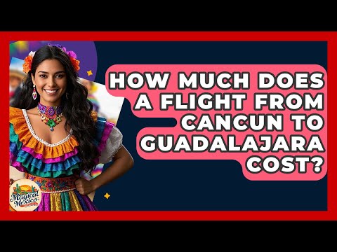 How Much Does A Flight From Cancun To Guadalajara Cost? - Magical Mexico Moments