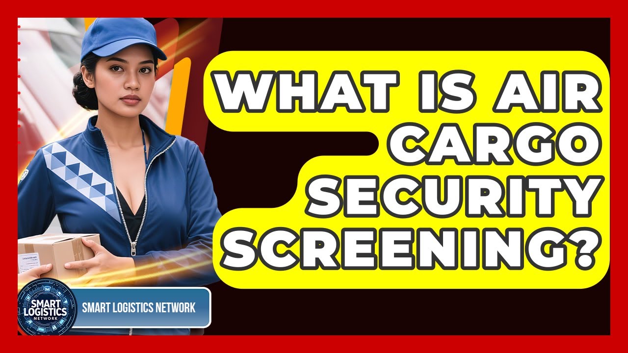 What Is Air Cargo Security Screening? - Smart Logistics Network