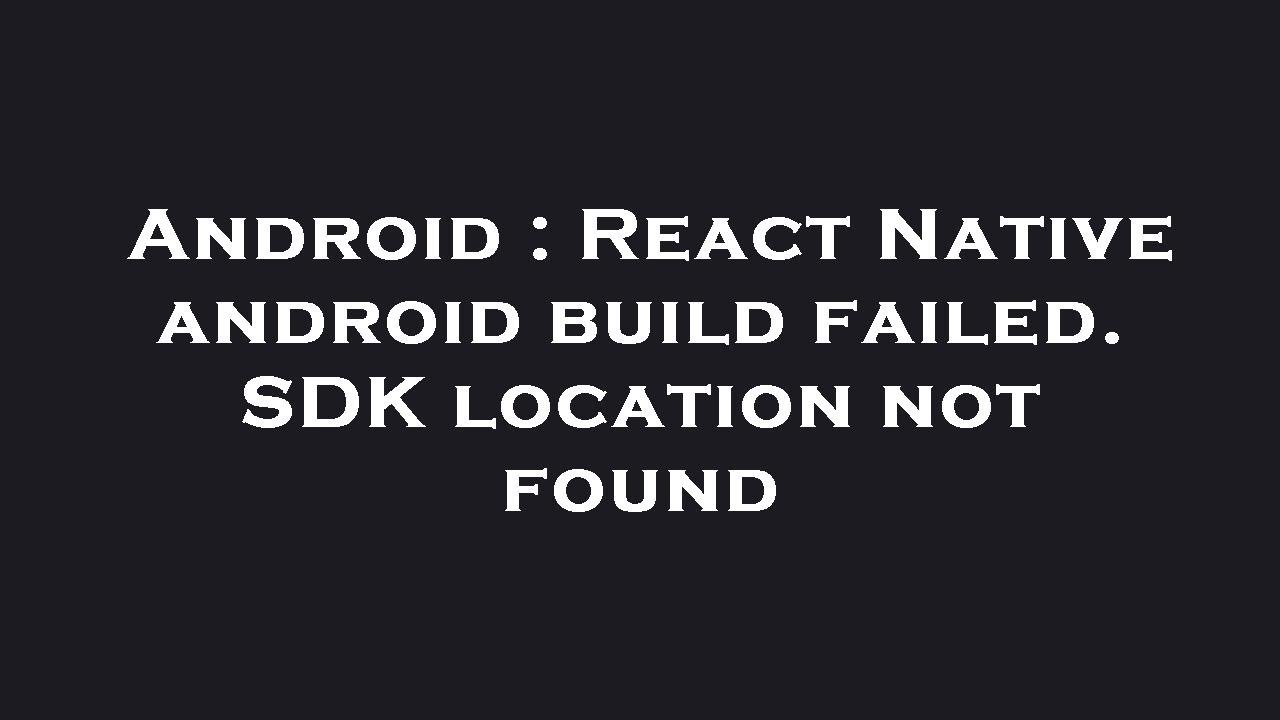 Android : React Native android build failed. SDK location not found