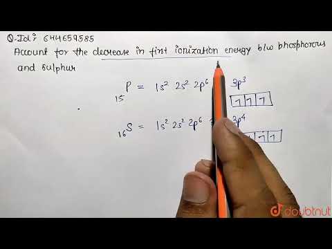 Account for the decrease in first ionization energy between phosphorous and sulphur. | 12 | PERI...